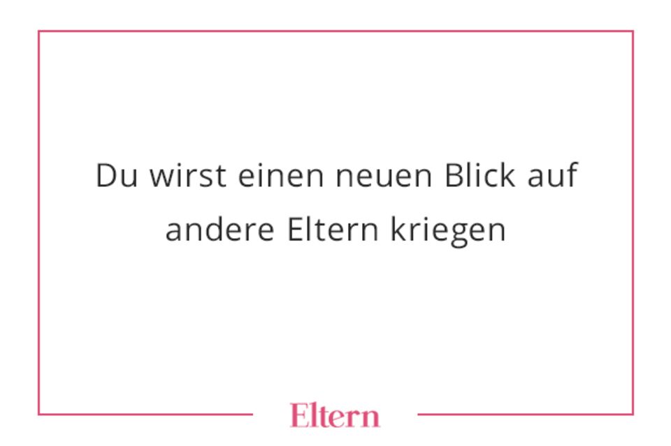 Damit ändert sich auch dein Blick auf all die Eltern, die selbst gerade ...